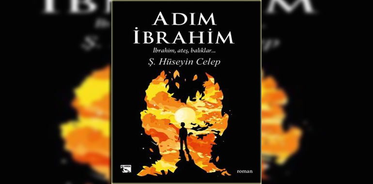 Adım İbrahim: İbrahim, Ateş, Balıklar Kitap Özeti Ş. Hüseyin Celep